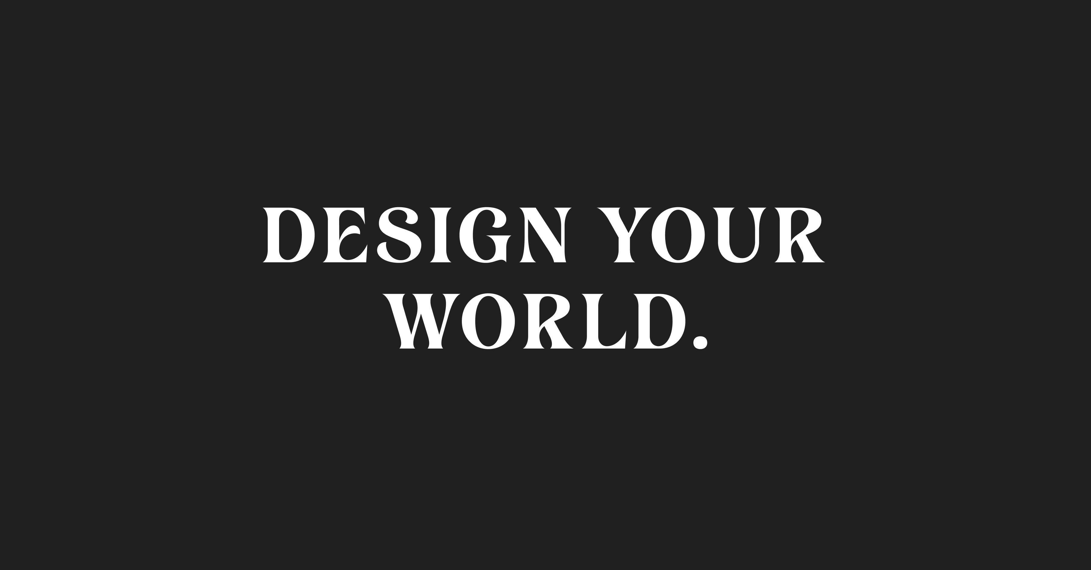 DESIGN YOUR WORLD.